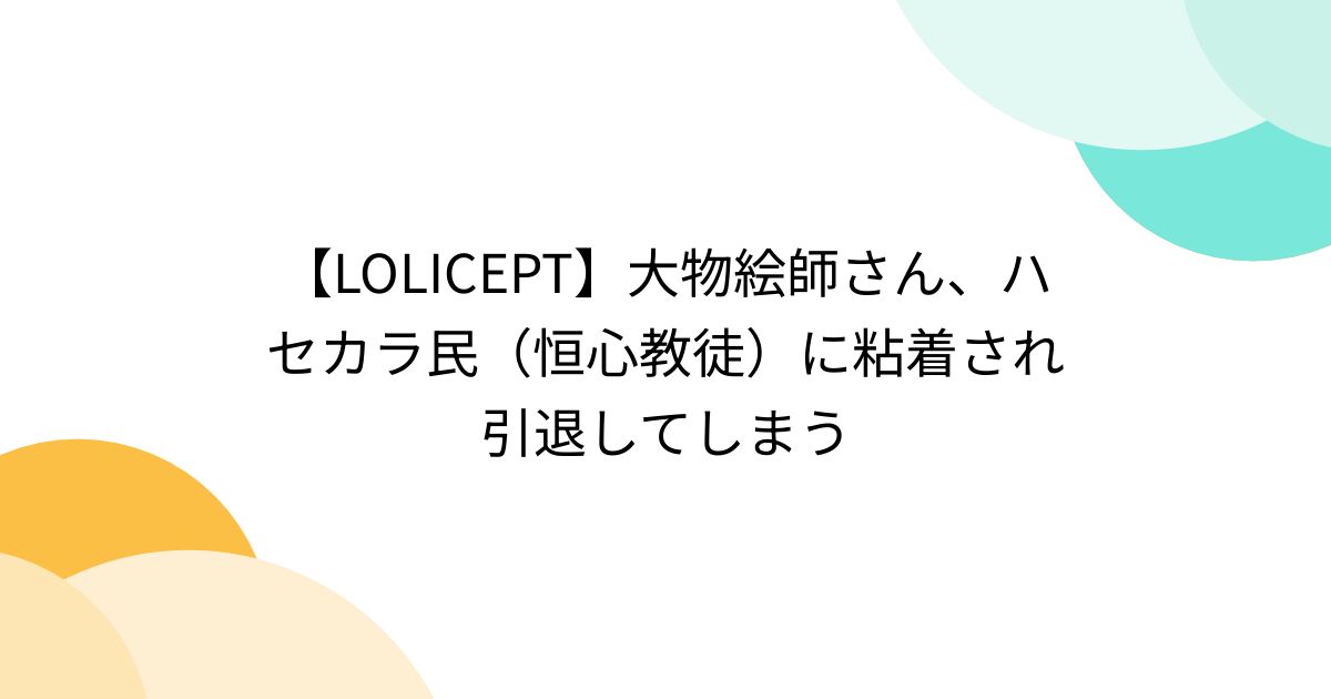 【LOLICEPT】大物絵師さん、ハセカラ民（恒心教徒）に粘着され引退してしまう - posfie
