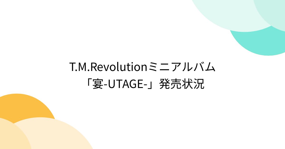 T.M.Revolutionミニアルバム「宴-UTAGE-」発売状況 - Togetter [トゥギャッター]