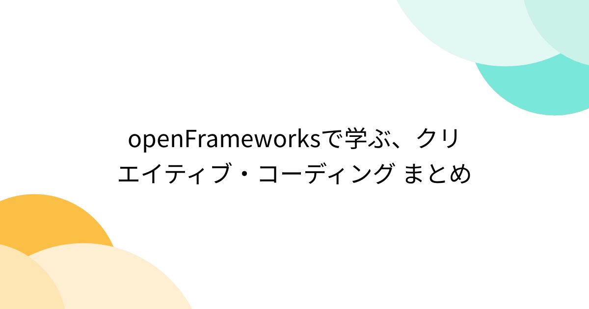 openFrameworksで学ぶ、クリエイティブ・コーディング まとめ - posfie