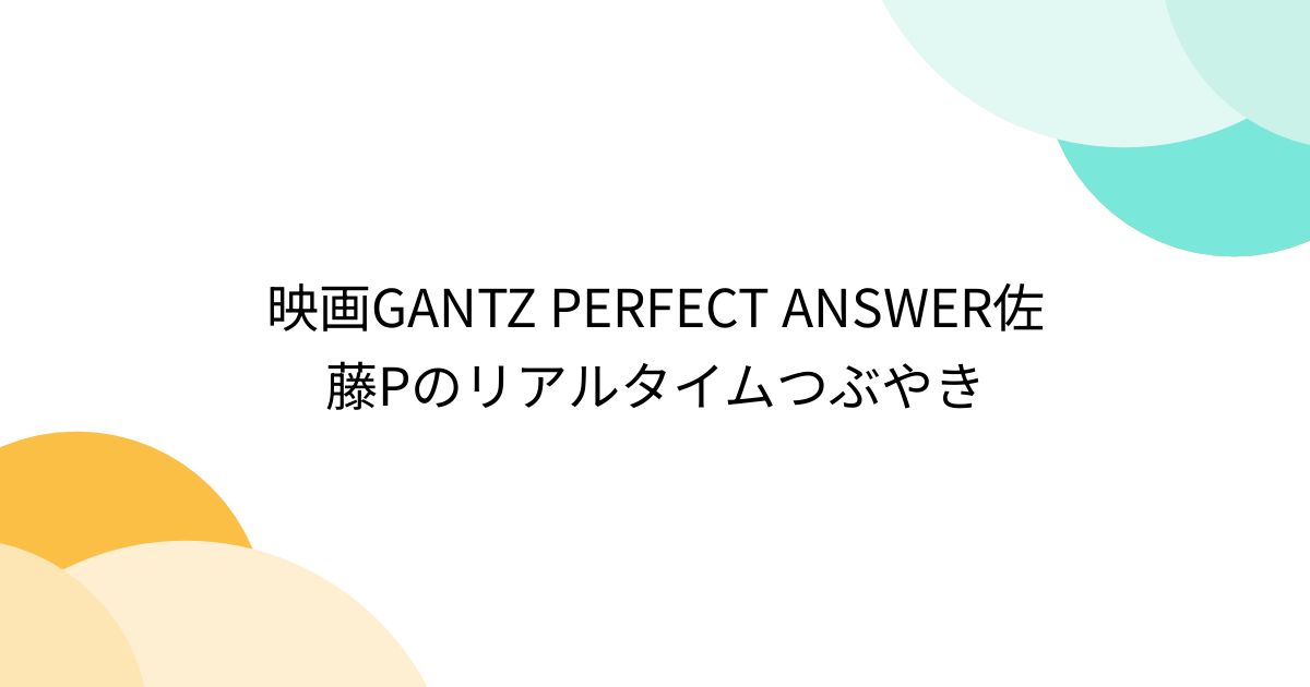 映画GANTZ PERFECT ANSWER佐藤Pのリアルタイムつぶやき - posfie