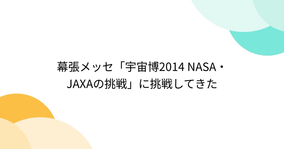 幕張メッセ「宇宙博2014 NASA・JAXAの挑戦」に挑戦してきた - posfie
