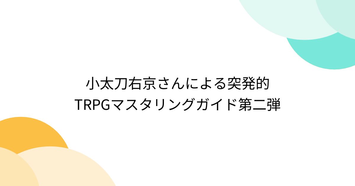 小太刀右京さんによる突発的TRPGマスタリングガイド第二弾 - posfie