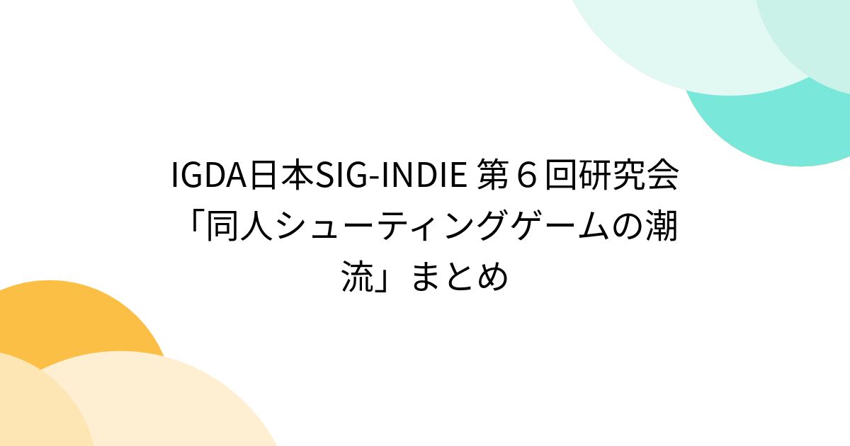 IGDA日本SIG-INDIE 第6回研究会 「同人シューティングゲームの潮流」まとめ - posfie