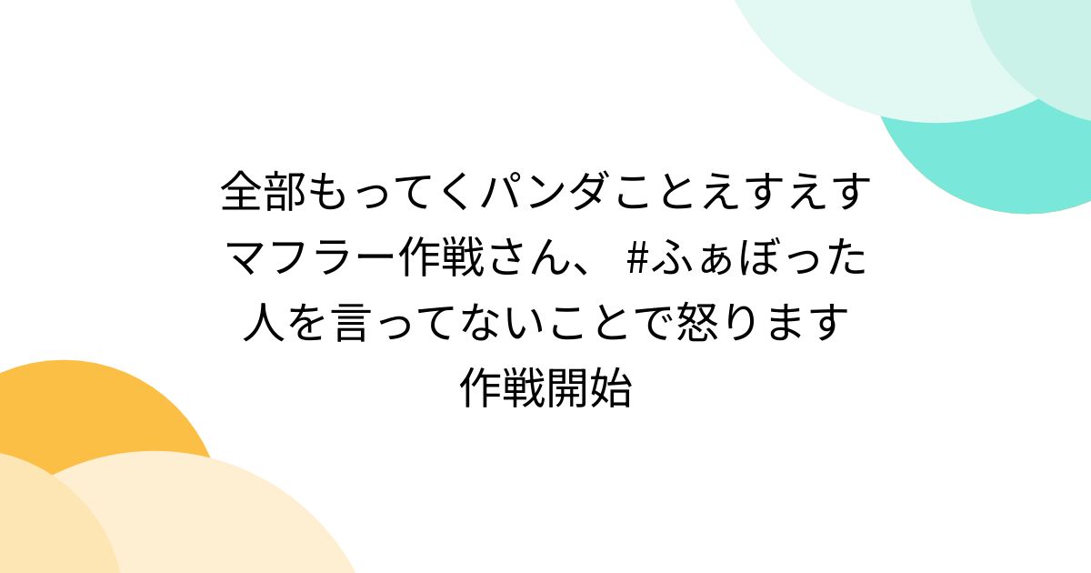 全部もってくパンダことえすえすマフラー作戦さん、 #ふぁぼった人を言ってないことで怒ります 作戦開始 - posfie