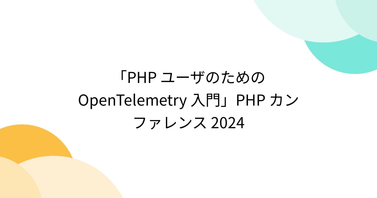 「PHP ユーザのための OpenTelemetry 入門」PHP カンファレンス 2024 - Togetter [トゥギャッター]