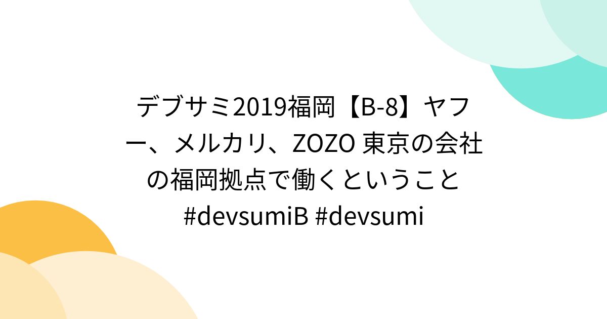 デブサミ2019福岡【B-8】ヤフー、メルカリ、ZOZO 東京の会社の福岡拠点で働くということ #devsumiB #devsumi - posfie