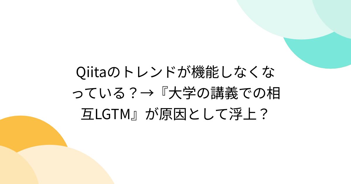 Qiitaのトレンドが機能しなくなっている？→『大学の講義での相互LGTM』が原因として浮上？ - Togetter [トゥギャッター]