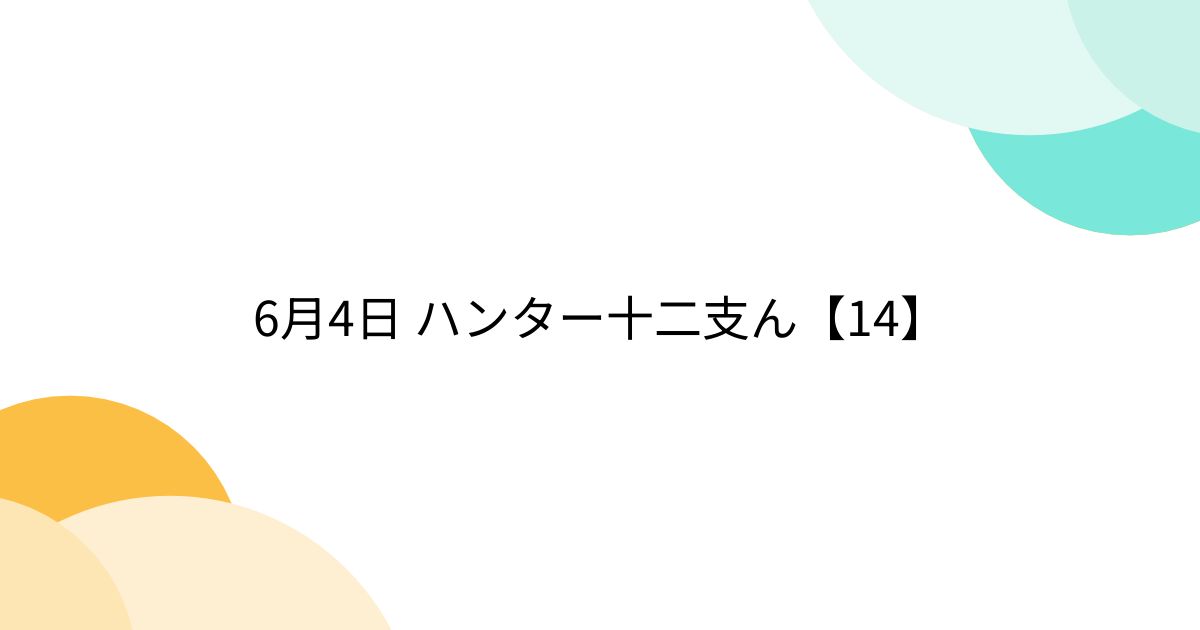 6月4日 ハンター十二支ん【14】 - posfie