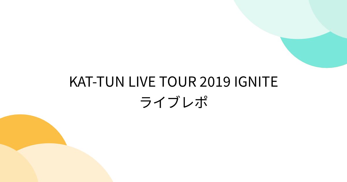 KAT-TUN LIVE TOUR 2019 IGNITE ライブレポ - posfie