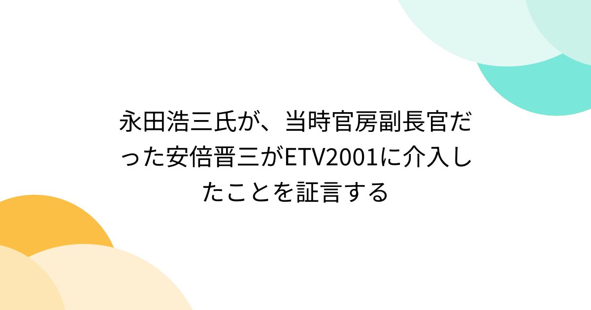 永田浩三氏が、当時官房副長官だった安倍晋三がETV2001に介入したことを証言する - posfie