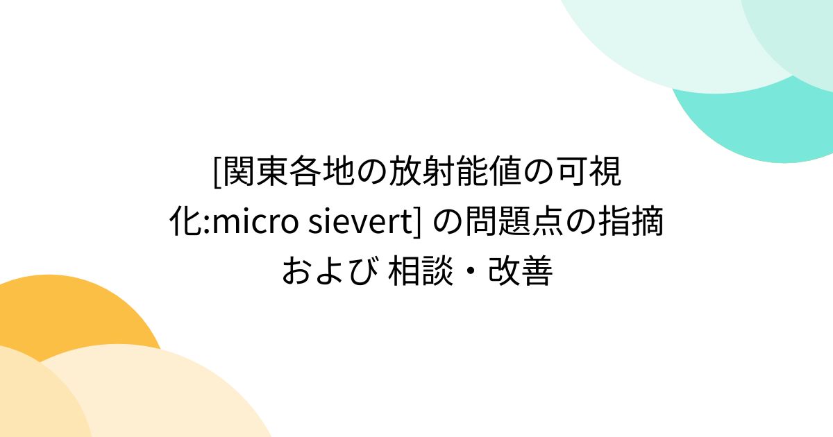 [関東各地の放射能値の可視化:micro sievert‎] の問題点の指摘 および 相談・改善 - Togetter [トゥギャッター]
