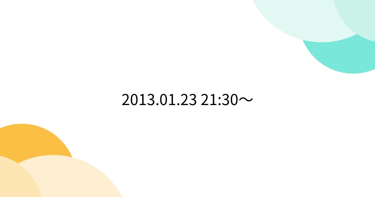 2013.01.23 21:30～ - posfie