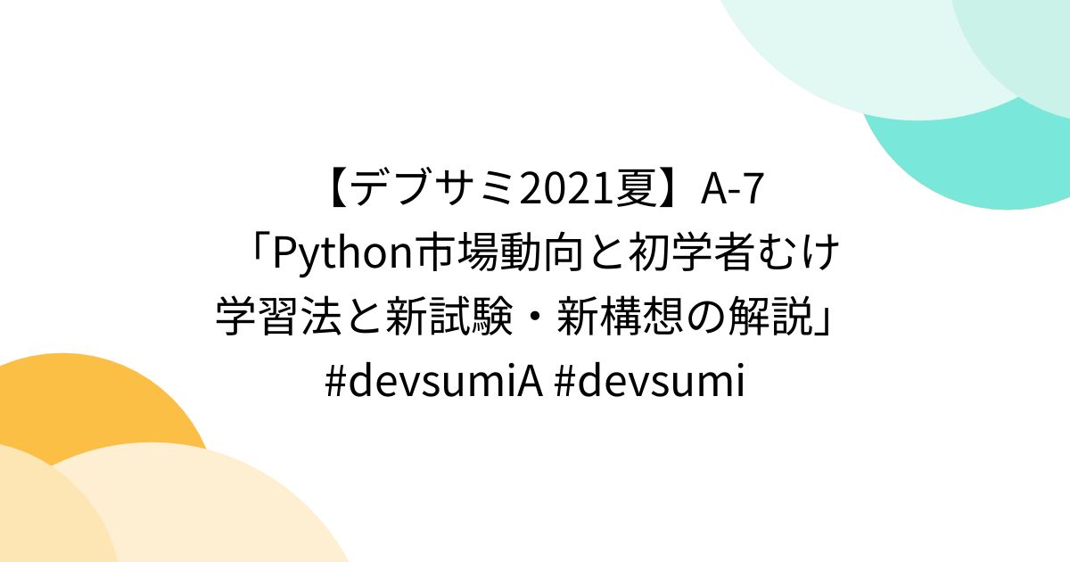 【デブサミ2021夏】A-7「Python市場動向と初学者むけ学習法と新試験・新構想の解説」 #devsumiA #devsumi - posfie