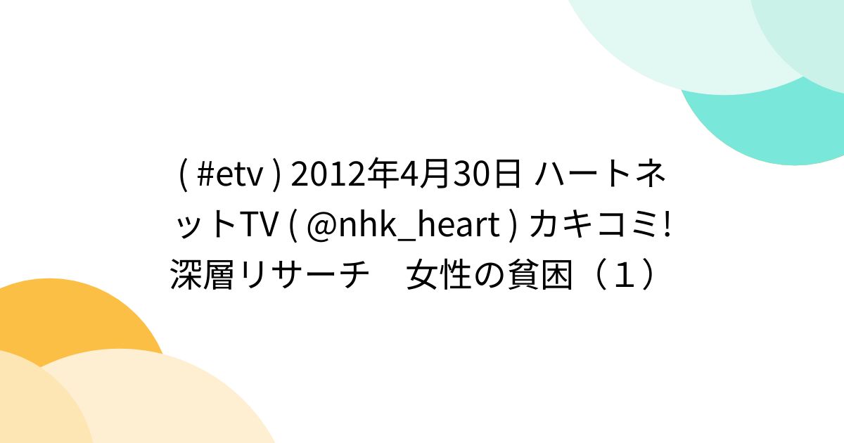 ( #etv ) 2012年4月30日 ハートネットTV ( @nhk_heart ) カキコミ! 深層リサーチ 女性の貧困（1） - posfie