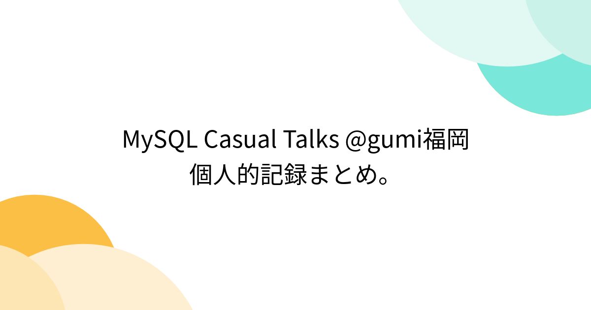 MySQL Casual Talks @gumi福岡 個人的記録まとめ。 - posfie