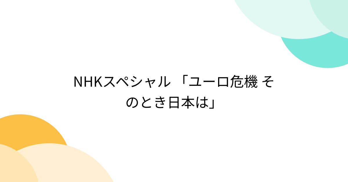 NHKスペシャル 「ユーロ危機 そのとき日本は」 - posfie