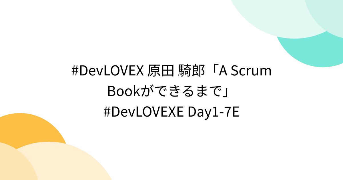 #DevLOVEX 原田 騎郎「A Scrum Bookができるまで」 #DevLOVEXE Day1-7E (2ページ目) - Togetter [トゥギャッター]