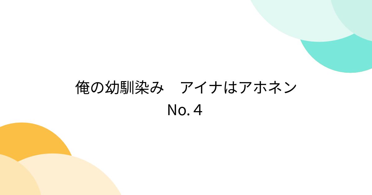 俺の幼馴染み アイナはアホネン No.4 - posfie