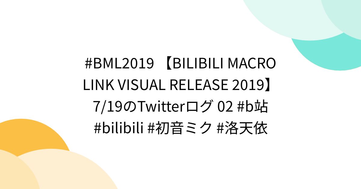 #BML2019 【BILIBILI MACRO LINK VISUAL RELEASE 2019】7/19のTwitterログ 02 #b站 #bilibili #初音ミク #洛天依 ...