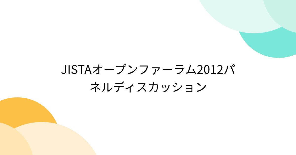 JISTAオープンファーラム2012パネルディスカッション - posfie