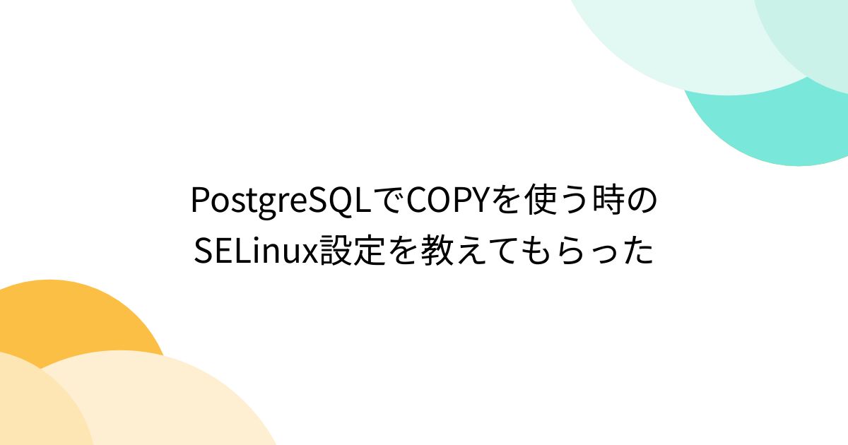 PostgreSQLでCOPYを使う時のSELinux設定を教えてもらった - posfie