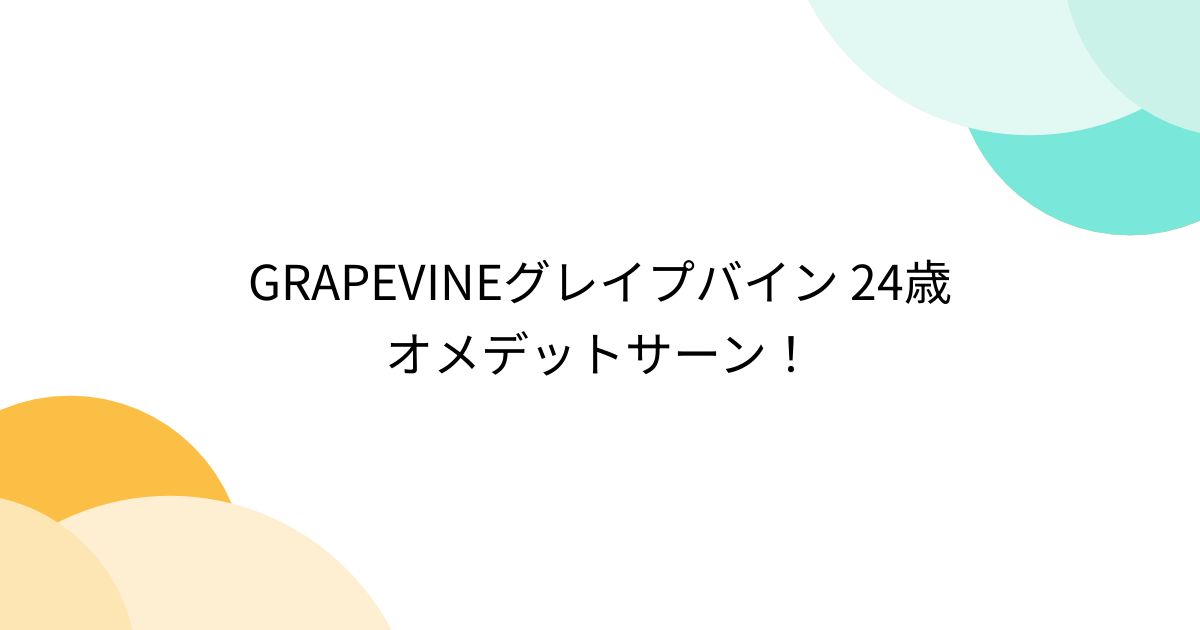 GRAPEVINEグレイプバイン 24歳オメデットサーン！ - posfie