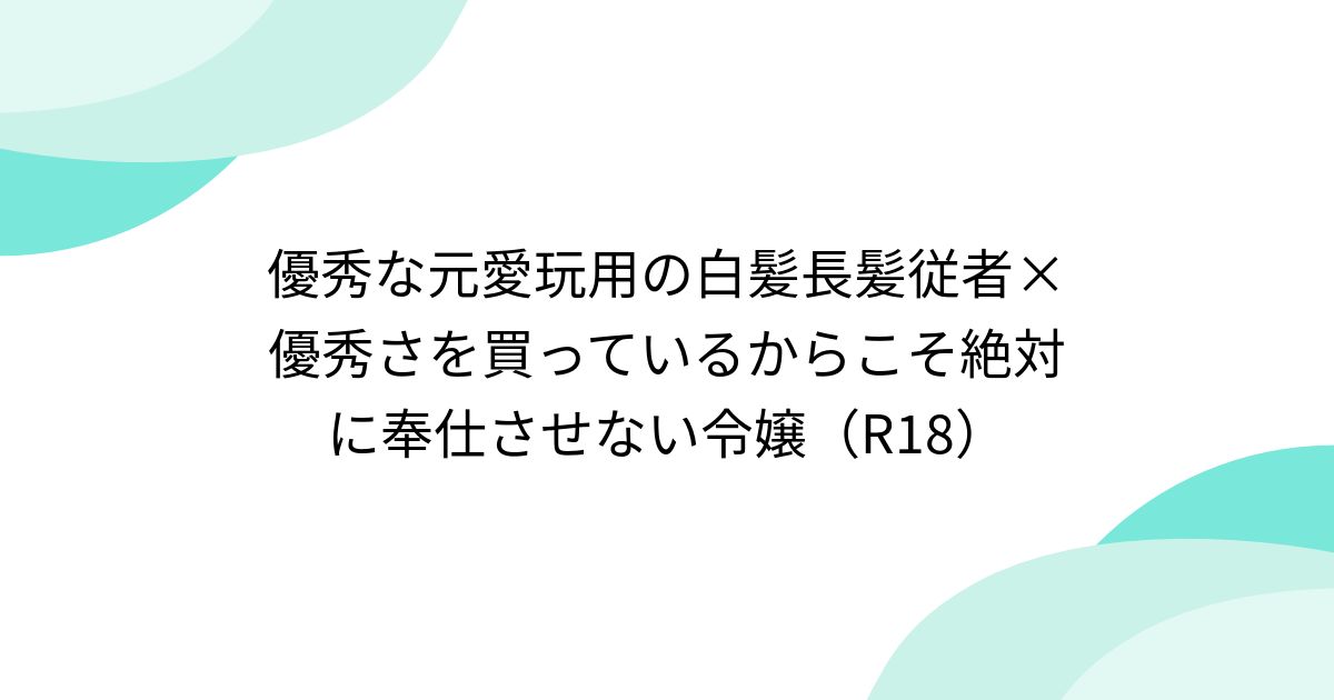優秀な元愛玩用の白髪長髪従者×優秀さを買っているからこそ絶対に奉仕させない令嬢（R18） - posfie