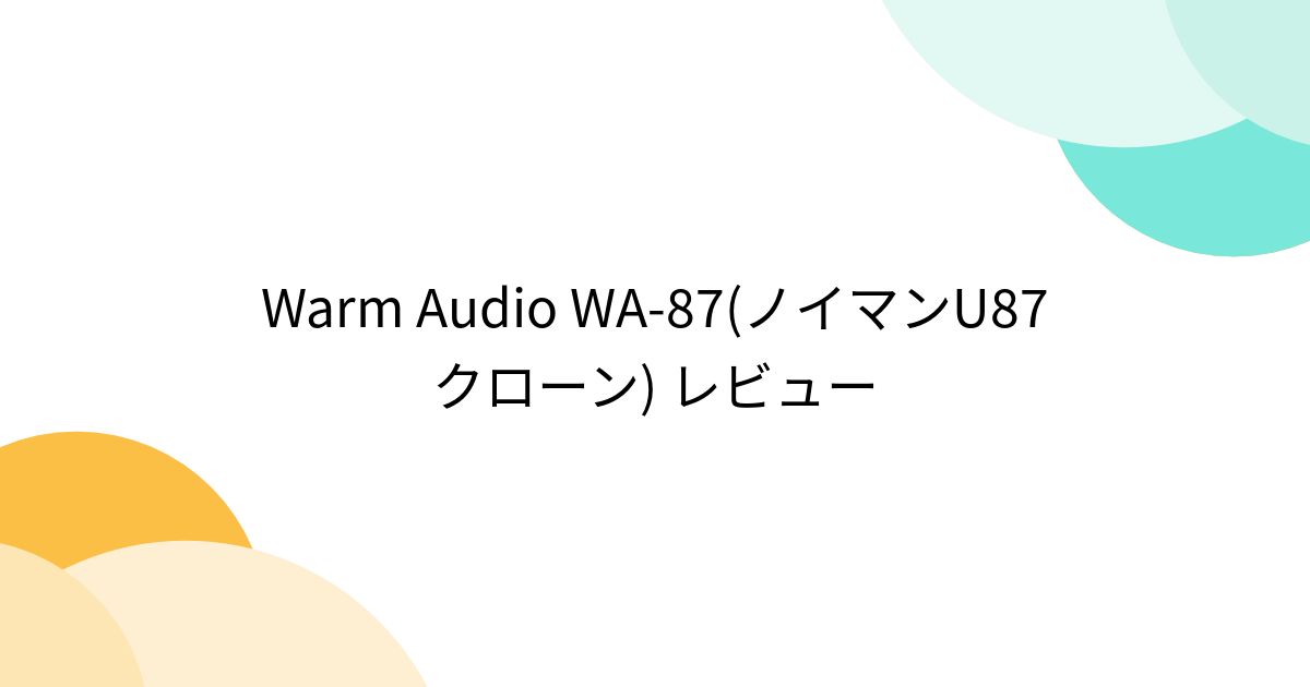 Warm Audio WA-87(ノイマンU87クローン) レビュー - posfie