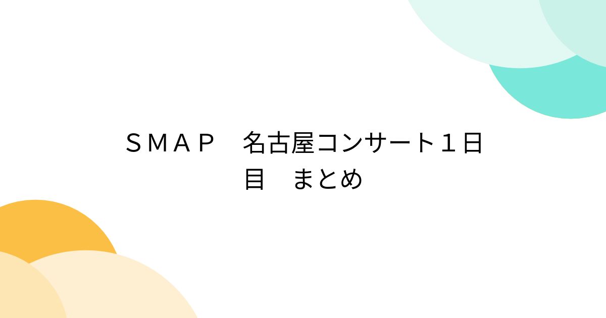 SMAP 名古屋コンサート1日目 まとめ - posfie