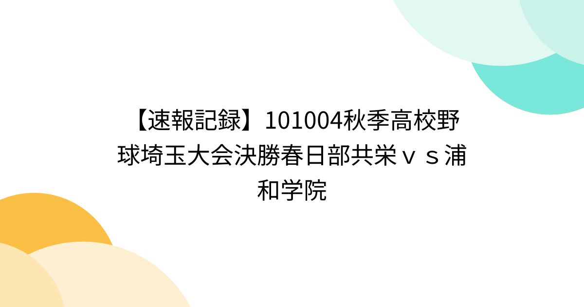 【速報記録】101004秋季高校野球埼玉大会決勝春日部共栄vs浦和学院 - posfie