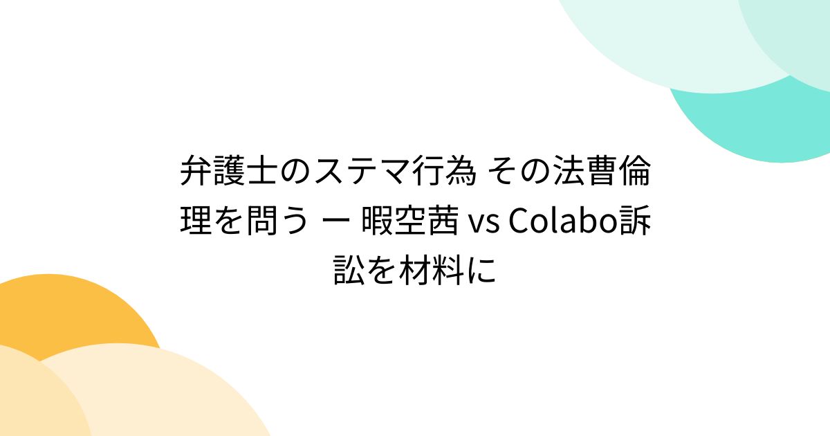 弁護士のステマ行為 その法曹倫理を問う ー 暇空茜 vs Colabo訴訟を材料に - Togetter [トゥギャッター]