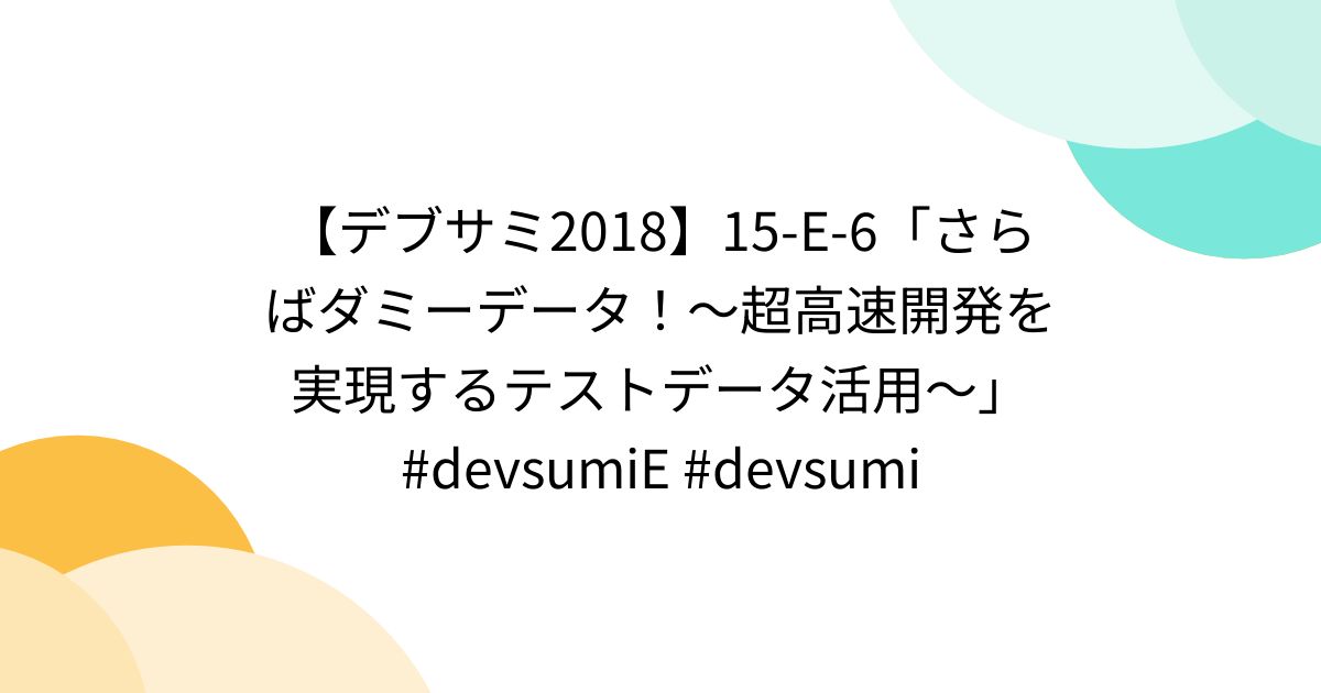 【デブサミ2018】15-E-6「さらばダミーデータ！～超高速開発を実現するテストデータ活用～」 #devsumiE #devsumi - posfie
