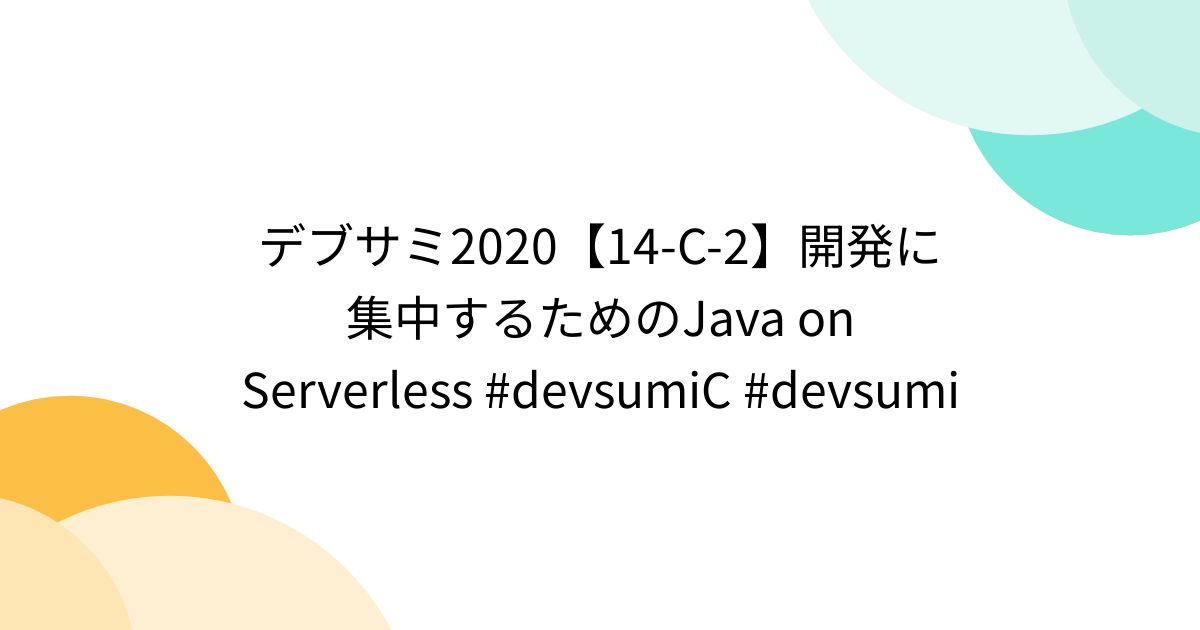 デブサミ2020【14-C-2】開発に集中するためのJava on Serverless #devsumiC #devsumi - posfie