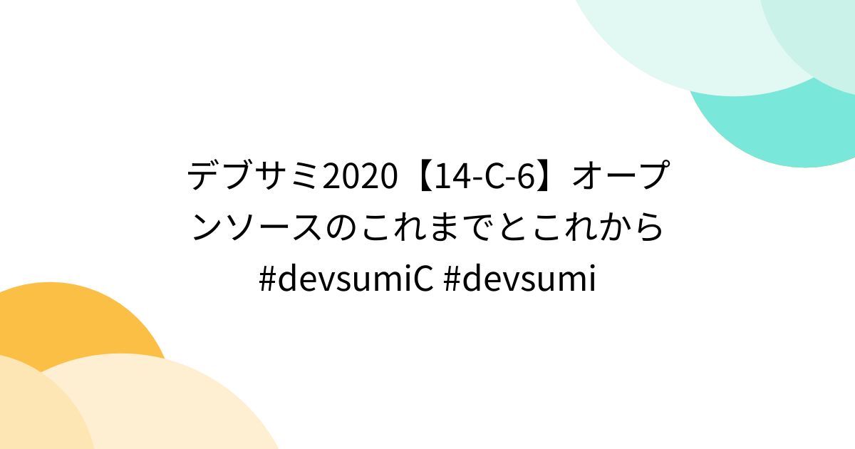デブサミ2020【14-C-6】オープンソースのこれまでとこれから #devsumiC #devsumi (2ページ目) - Togetter [トゥギャッター]