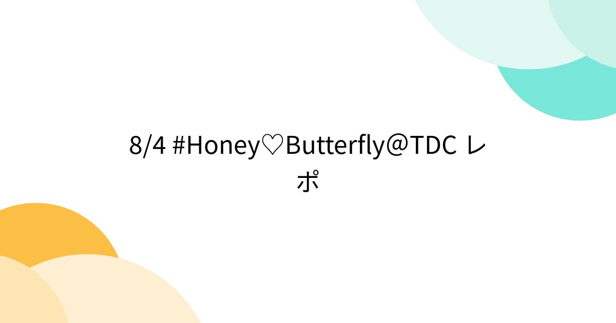 8/4 #Honey♡Butterfly＠TDC レポ - posfie