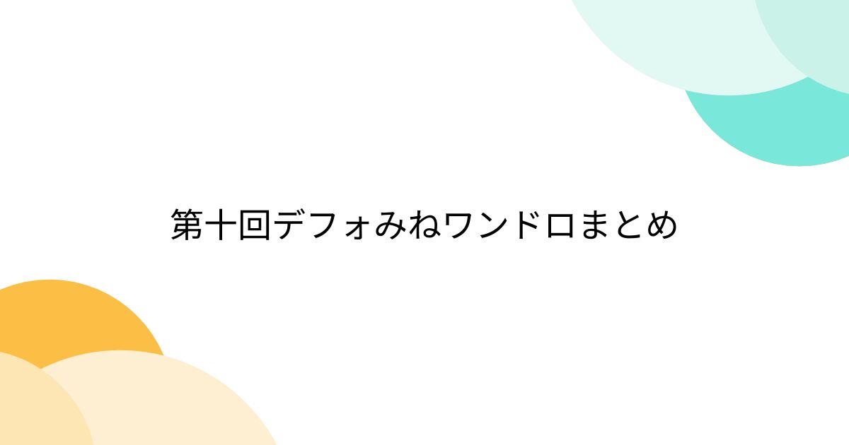 第十回デフォみねワンドロまとめ - posfie