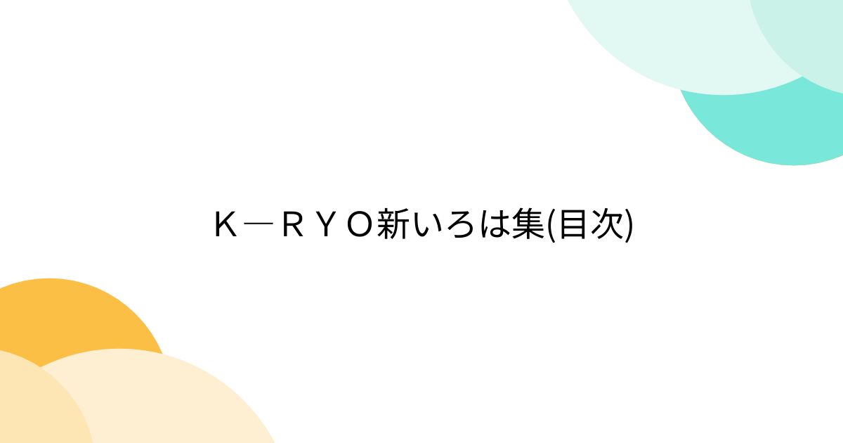 K―RYO新いろは集(目次) - Togetter [トゥギャッター]