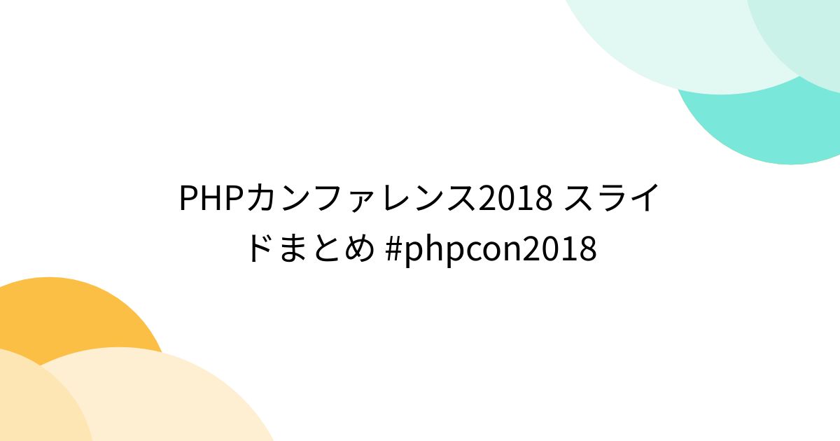 PHPカンファレンス2018 スライドまとめ #phpcon2018 - Togetter [トゥギャッター]