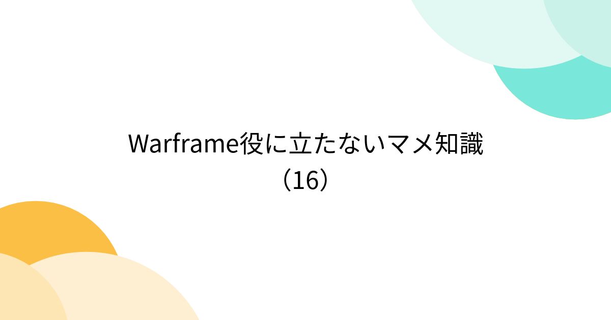 Warframe役に立たないマメ知識（16） - posfie