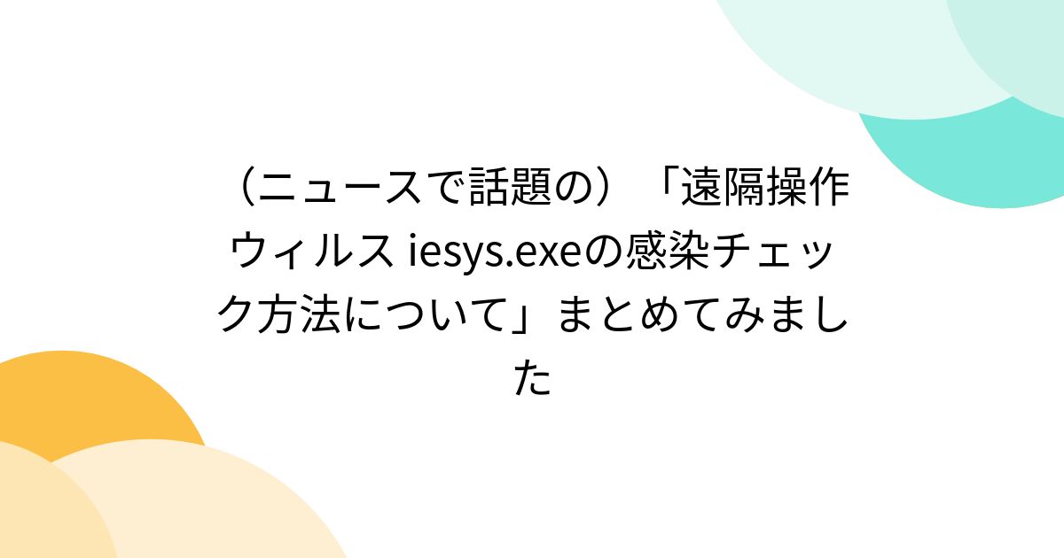 （ニュースで話題の）「遠隔操作ウィルス iesys.exeの感染チェック方法について」まとめてみました - Togetter [トゥギャッター]