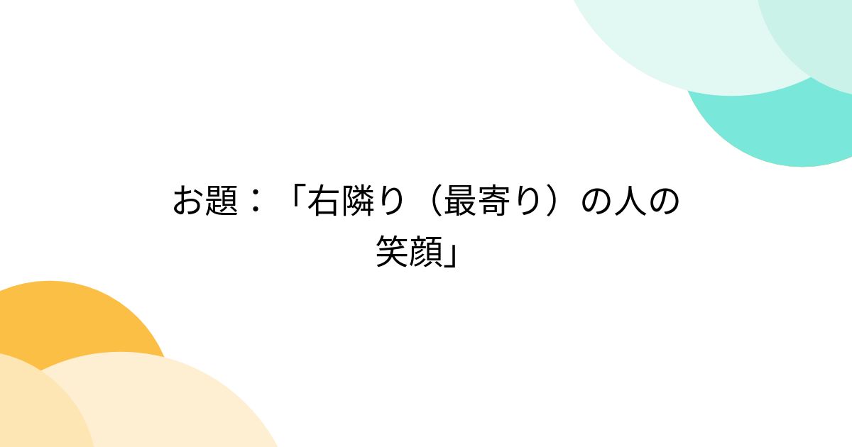 お題：「右隣り（最寄り）の人の笑顔」 - posfie