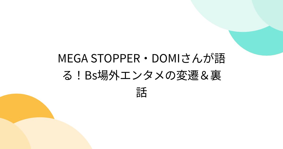 MEGA STOPPER・DOMIさんが語る！Bs場外エンタメの変遷＆裏話 - Togetter [トゥギャッター]