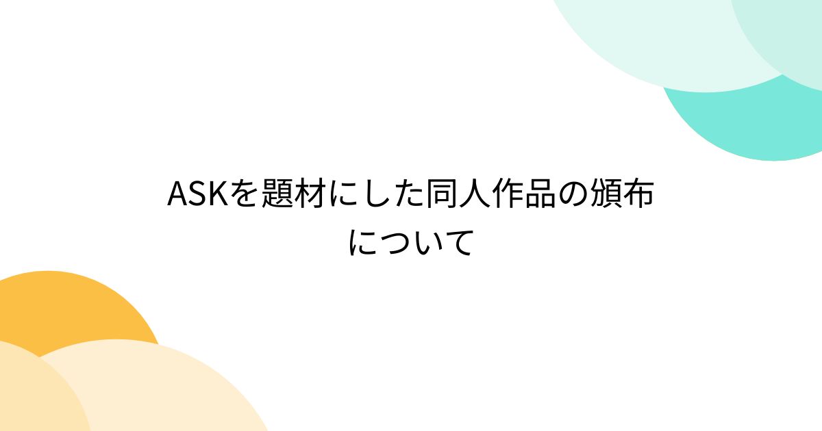 ASKを題材にした同人作品の頒布について - posfie