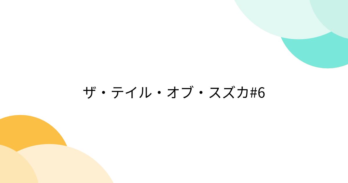 ザ・テイル・オブ・スズカ#6 - posfie