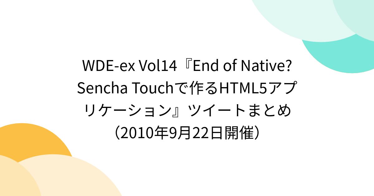 WDE-ex Vol14『End of Native? Sencha Touchで作るHTML5アプリケーション』ツイートまとめ（2010年9月22日開催） - Togetter [トゥギャッター]