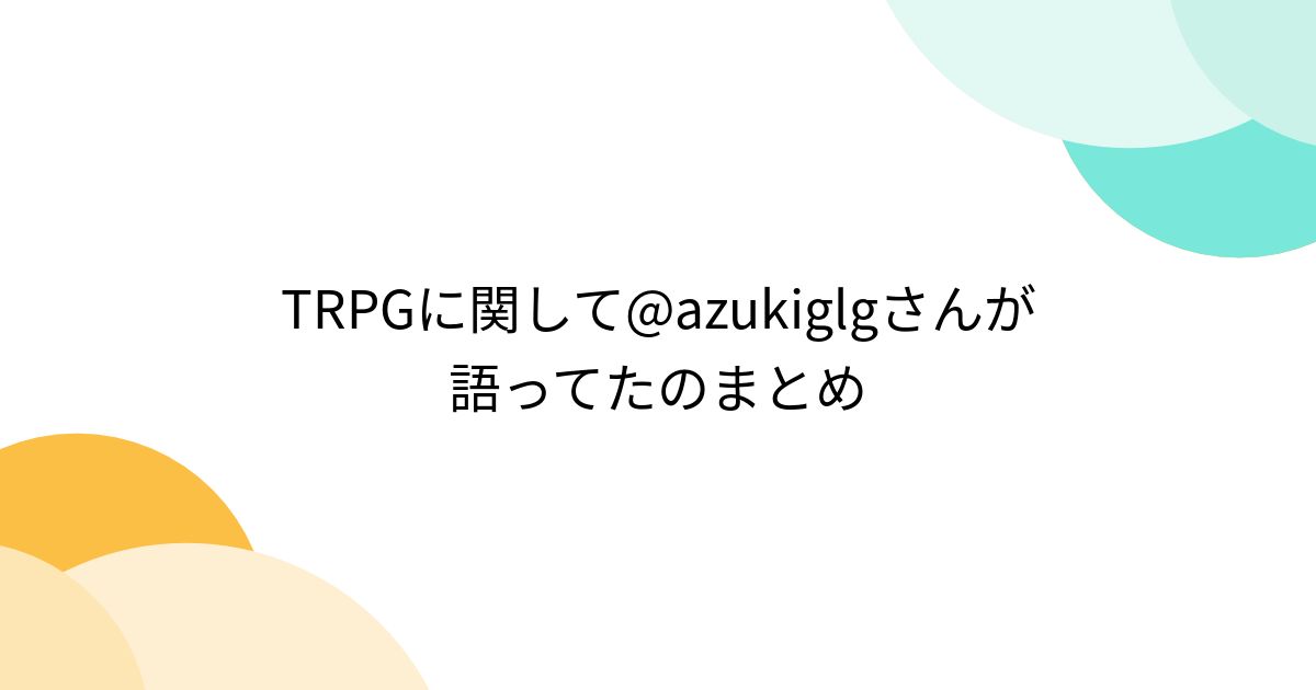 TRPGに関して@azukiglgさんが語ってたのまとめ - posfie