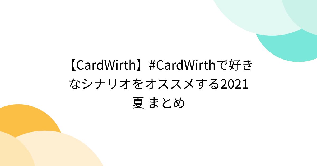 【CardWirth】#CardWirthで好きなシナリオをオススメする2021夏 まとめ - posfie