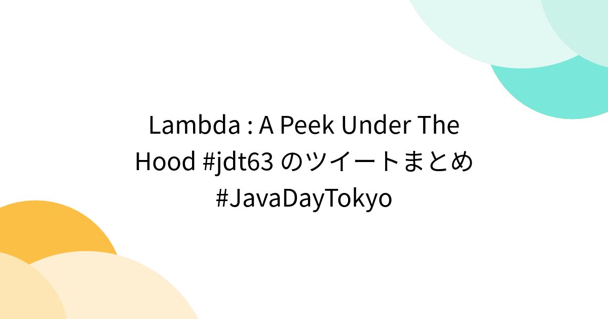 Lambda : A Peek Under The Hood #jdt63 のツイートまとめ #JavaDayTokyo - Togetter [トゥギャッター]
