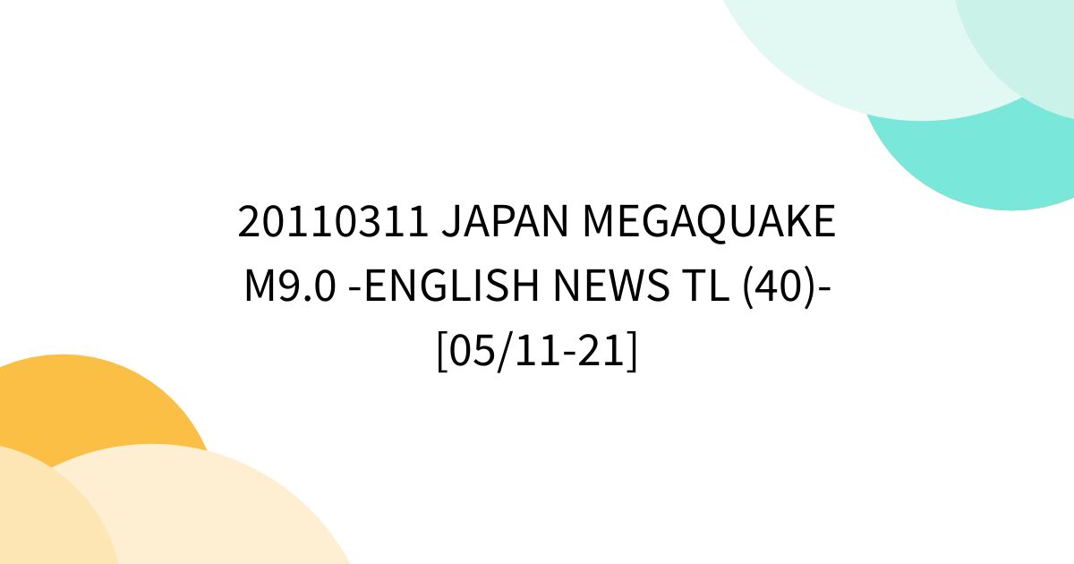 20110311 JAPAN MEGAQUAKE M9.0 -ENGLISH NEWS TL (40)- [05/11-21] - posfie