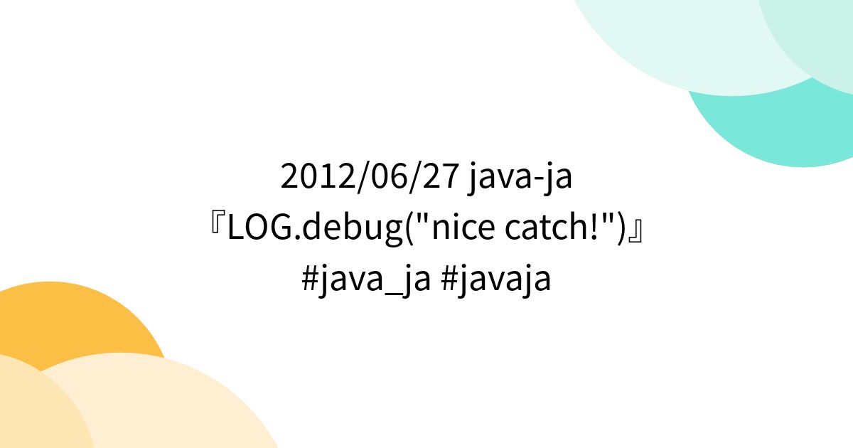 2012/06/27 java-ja 『LOG.debug("nice catch!")』#java_ja #javaja (2ページ目 ...